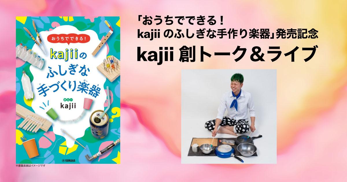 「おうちでできる！kajiiのふしぎな手づくり楽器」発売記念 kajii創トーク＆ライブ ｜ヤマハミュージック直営店・教室